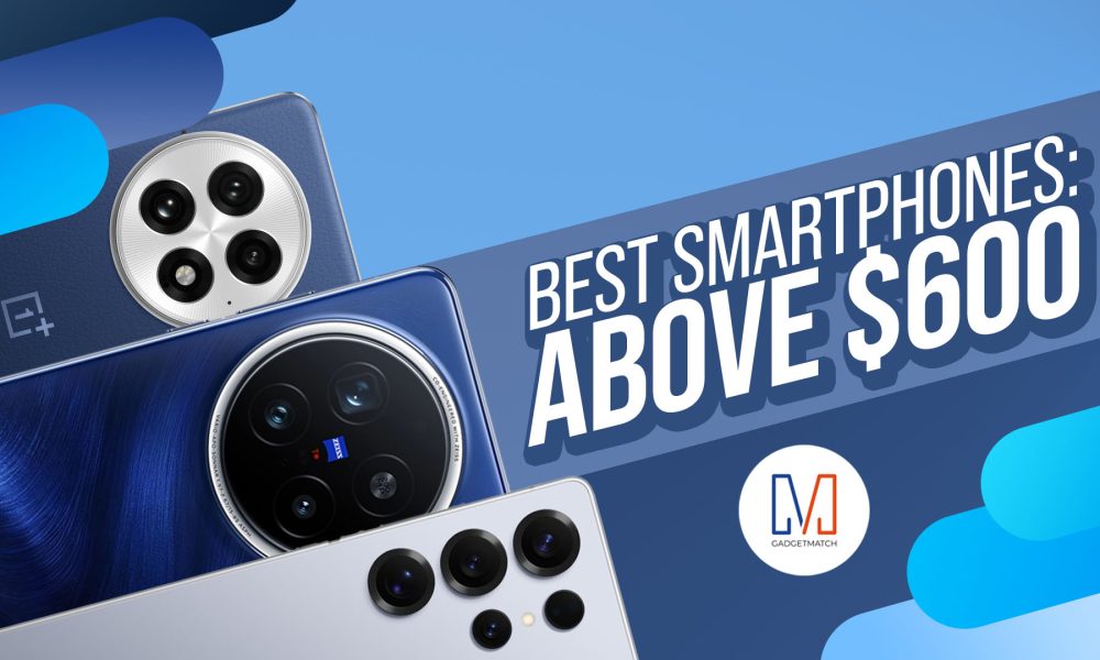 Best smartphones above $600 you should consider - GadgetMatch